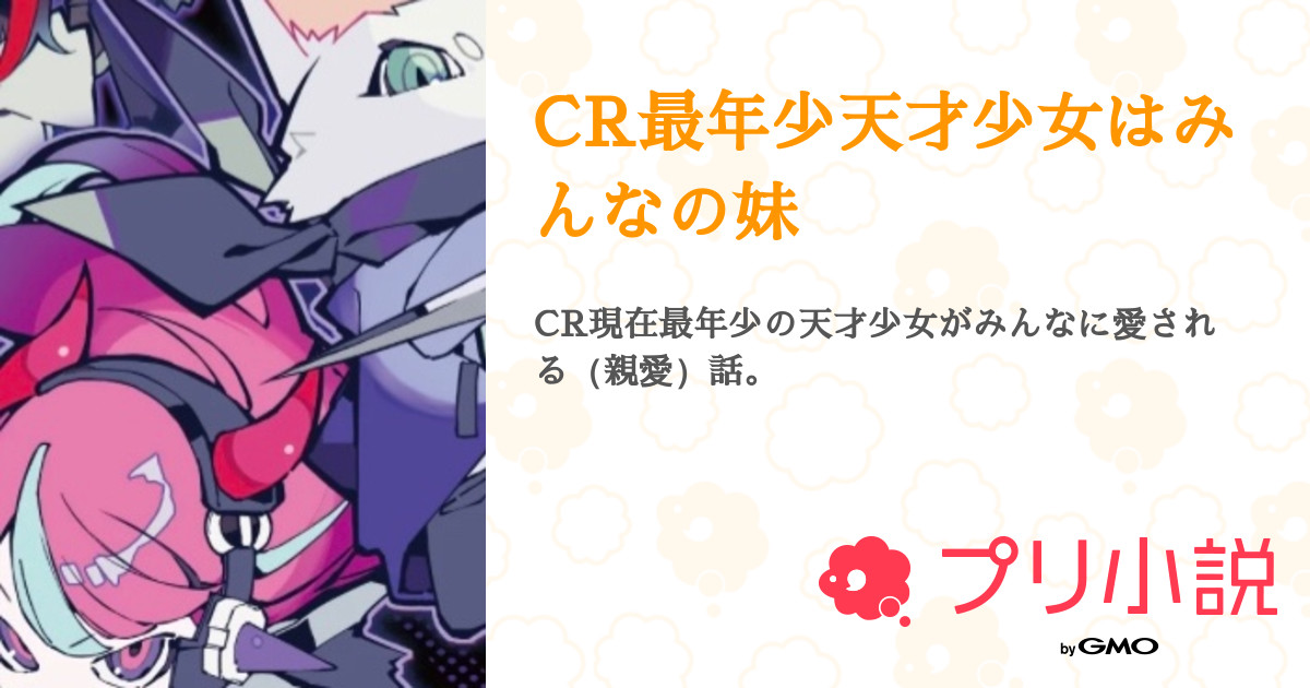 CR最年少天才少女はみんなの妹 - 全6話 【連載中】（おかさんの夢小説） | 無料スマホ夢小説ならプリ小説 byGMO